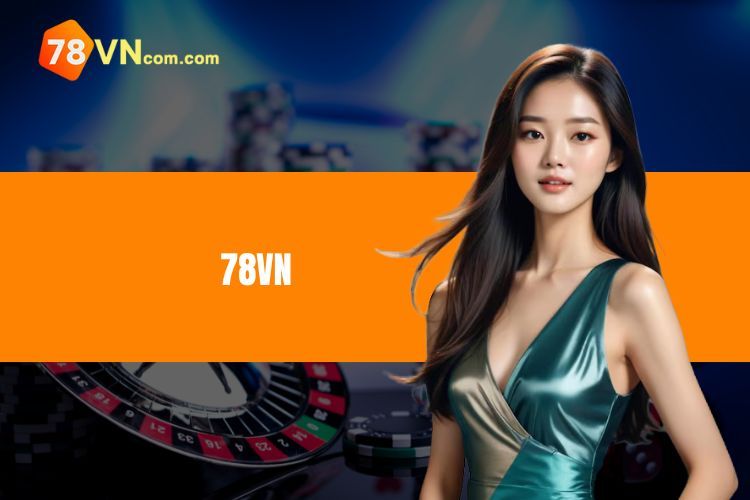 78VN – Sân Chơi Giải Trí Đỉnh Cao, Uy Tín Hàng Đầu Hiện Nay